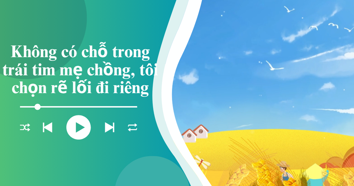 Audio: Không có chỗ trong trái tim mẹ chồng, tôi chọn rẽ lối đi riêng